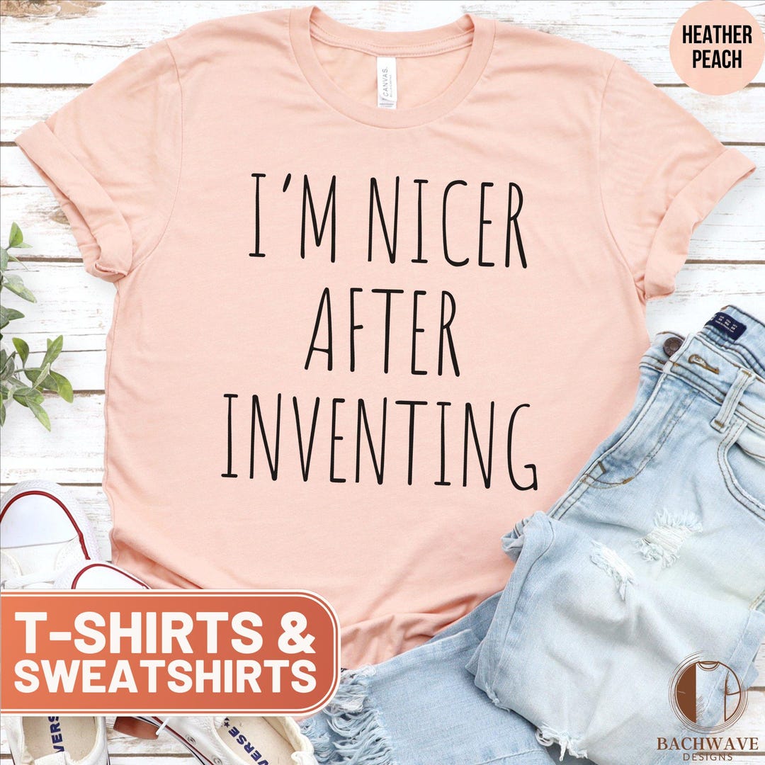 I'm Nicer After Inventing Shirt, Funny Inventor T-shirt, Gift for ...