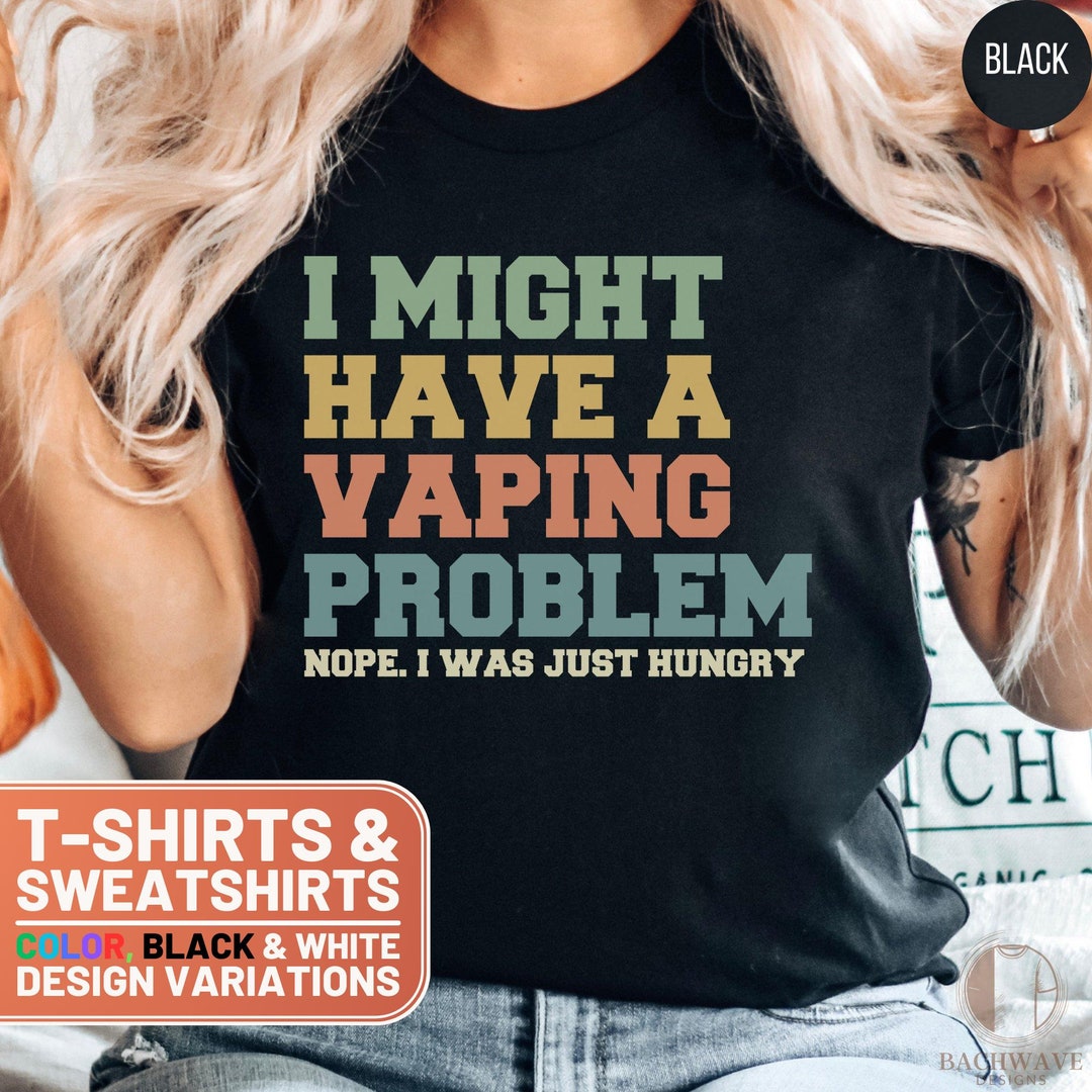 Funny Vaping Shirt and Sweatshirt, I Might Have A Vaping Problem ...
