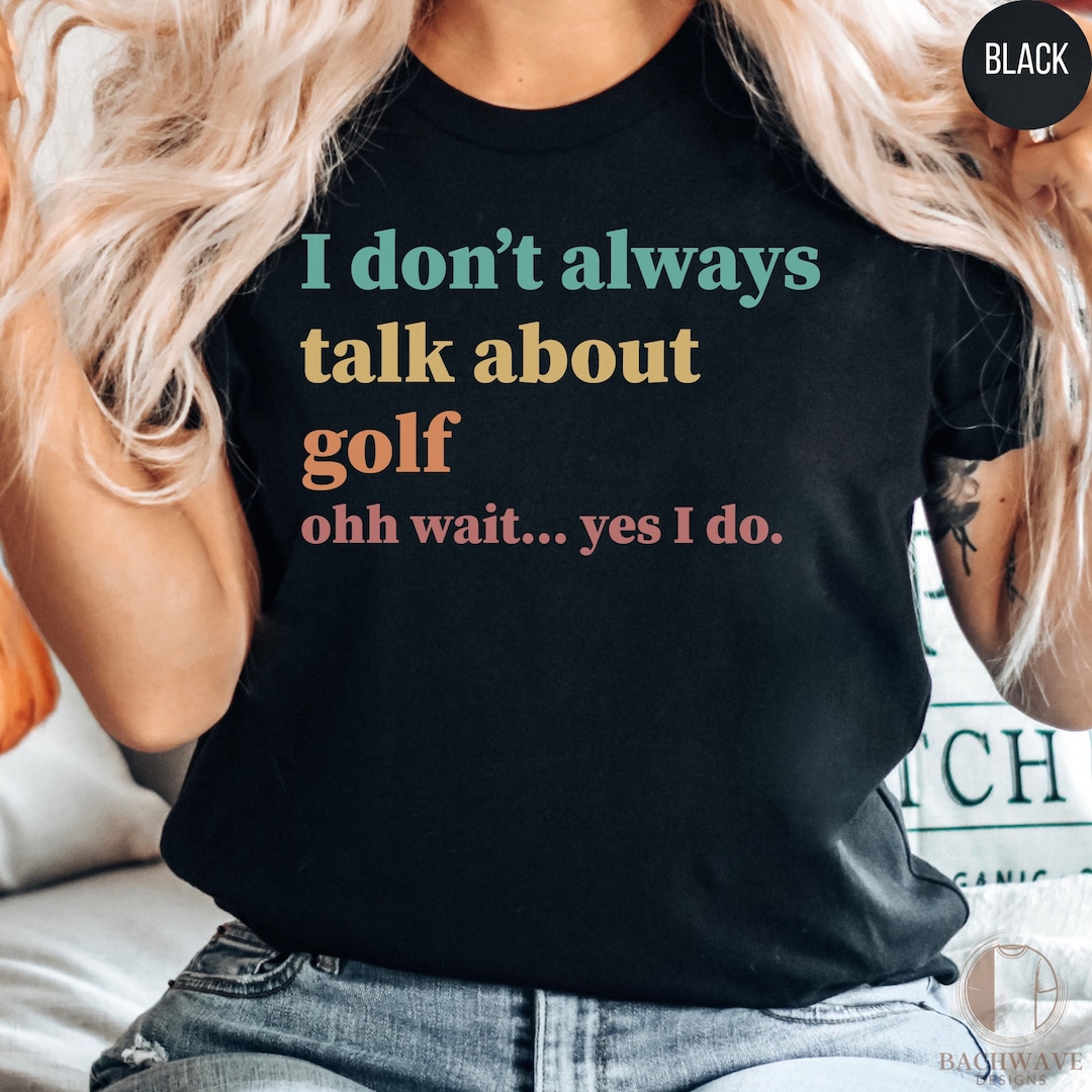 Funny Golf T-shirt for Men and Women, I Don't Always Talk About Golf ...
