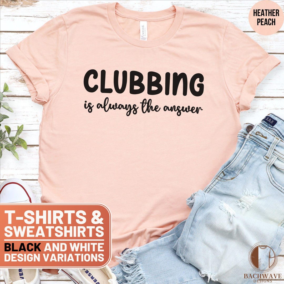 Clubbing is Always the Answer Fun Club T-shirt, Party Sweatshirt Gift ...