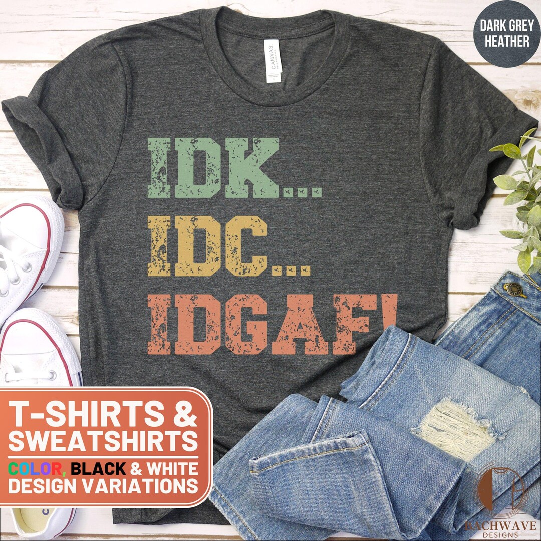 IDK IDC IDGAF T-shirt, Sarcastic Quote Sweatshirt Unisex Crewneck Tee ...