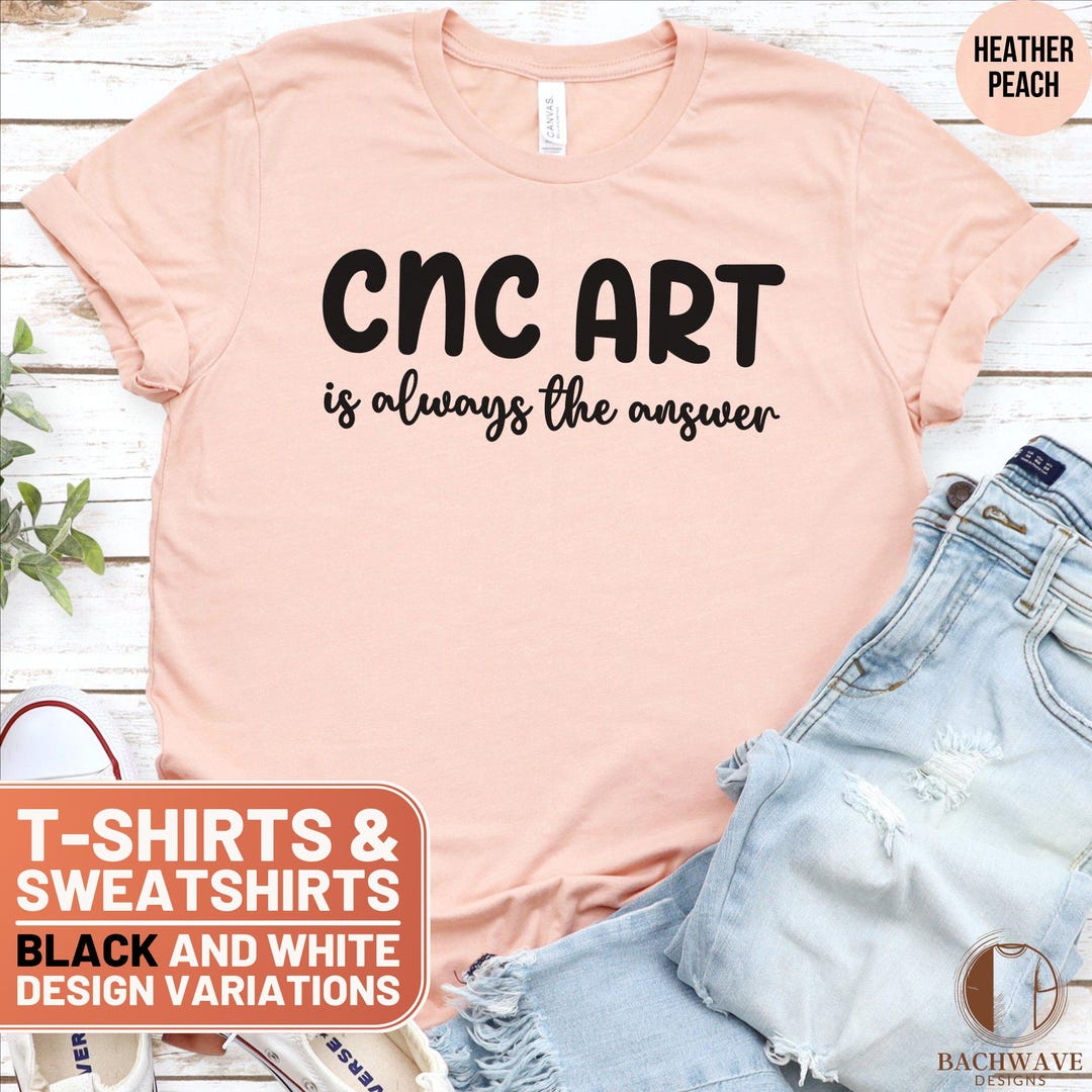CNC ART is Always the Answer T-shirt, Funny CNC Lover Tee, Cool Graphic ...