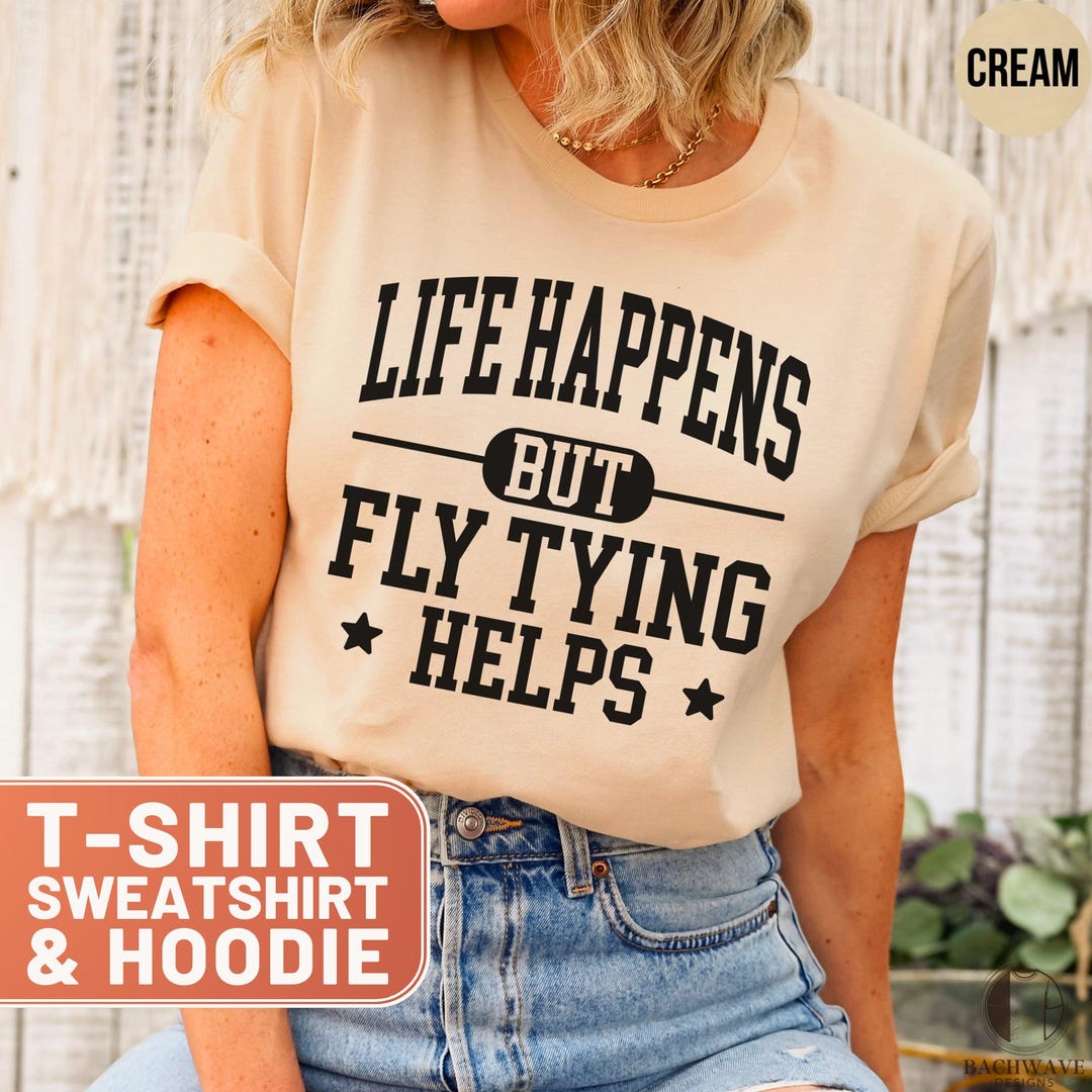 Fly Tying Tshirt, Life Happens Hoodie, Fly Fishing Sweatshirt, Fly Tier ...