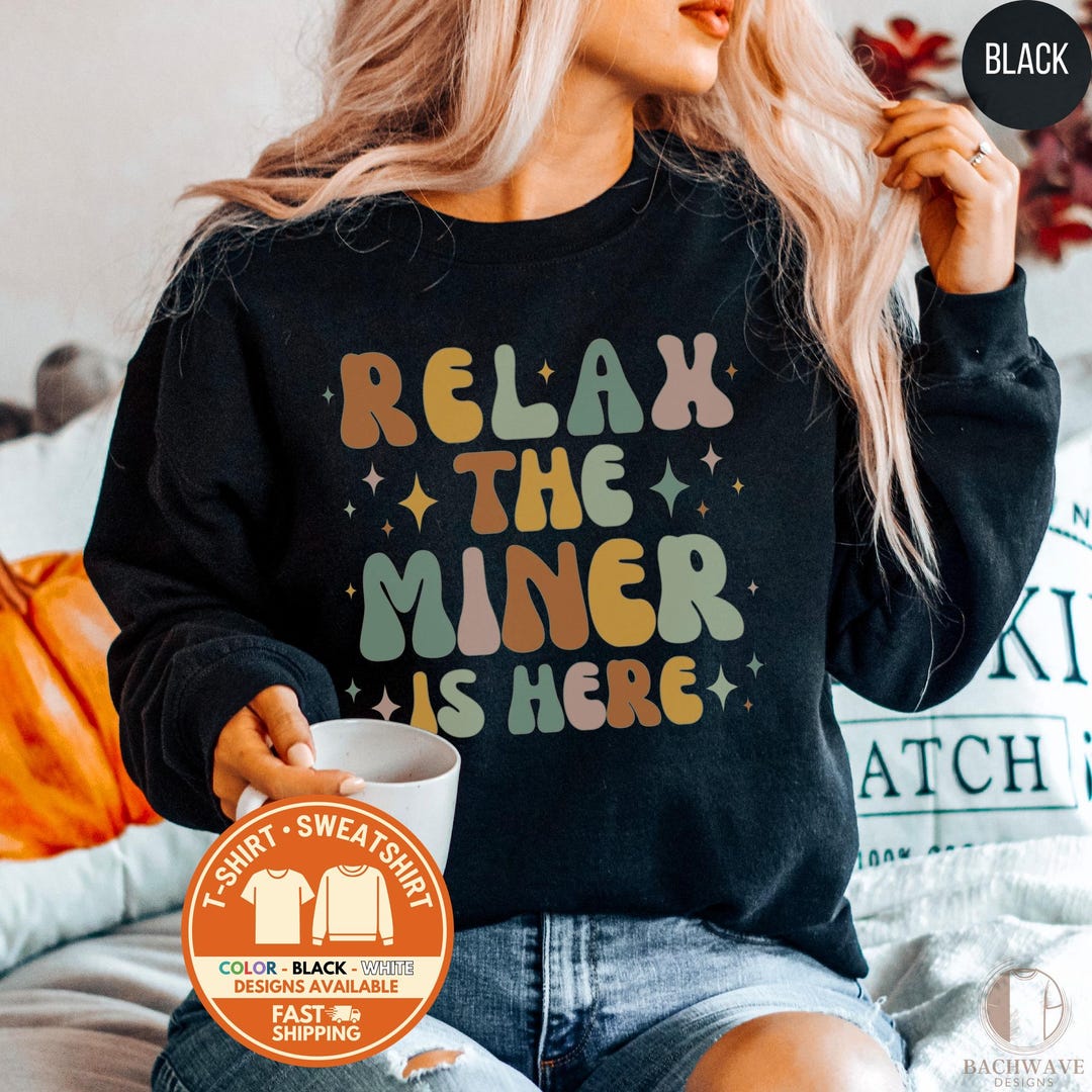 Relax the Miner is Here Sweatshirt, Cool Miner Crewneck, Miner Shirt ...