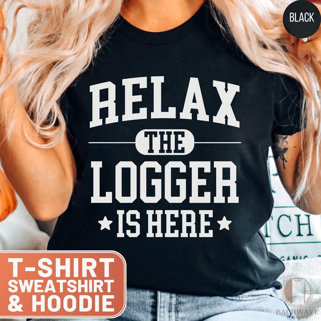 Relax the Logger is Here Shirt, Funny Logger Tshirt, Humorous ...