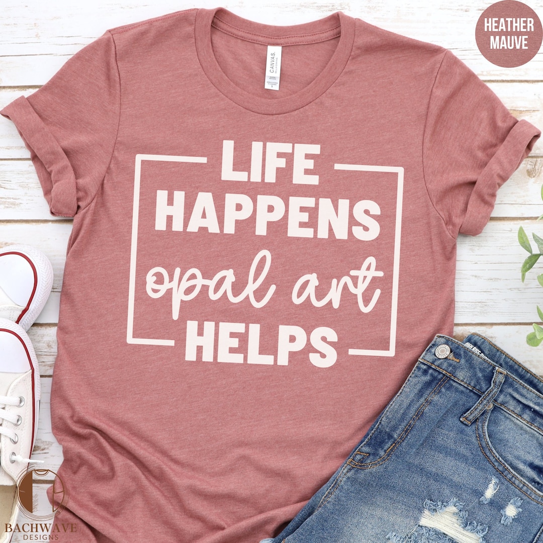 Life Happens Opal Art Helps Quote T-shirt, Inspirational Graphic Tee ...
