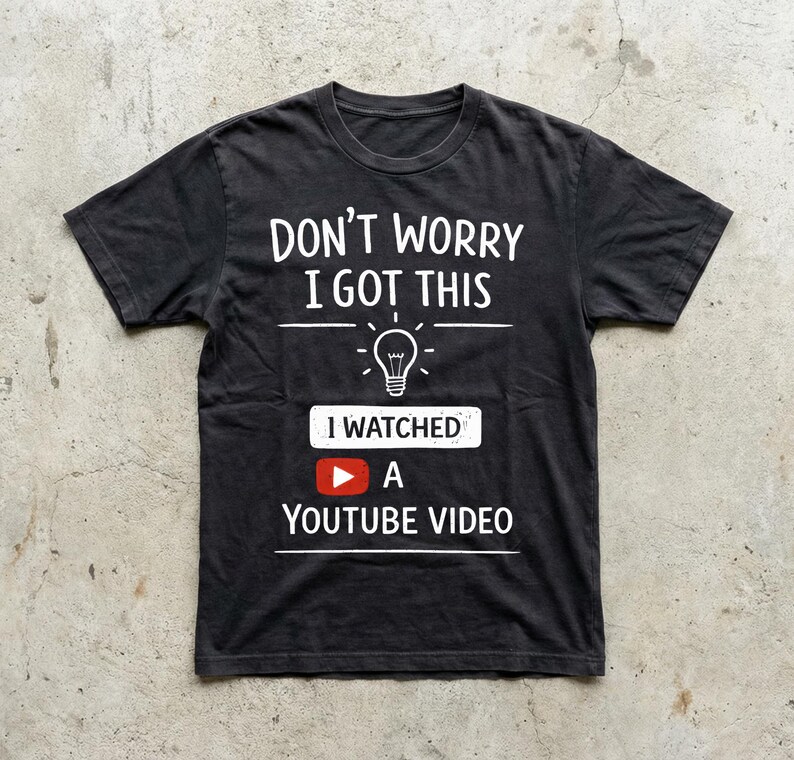 Dont Worry I Got This I Watched a Youtube Video Shirt Funny Dad Joke ...