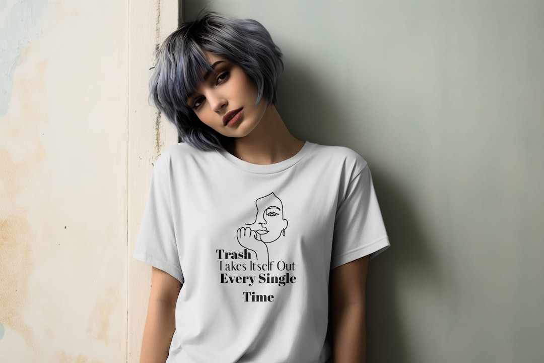 Trash Takes Itself Out Every Single Time, Funny Quotes Shirt, Era Shirt ...