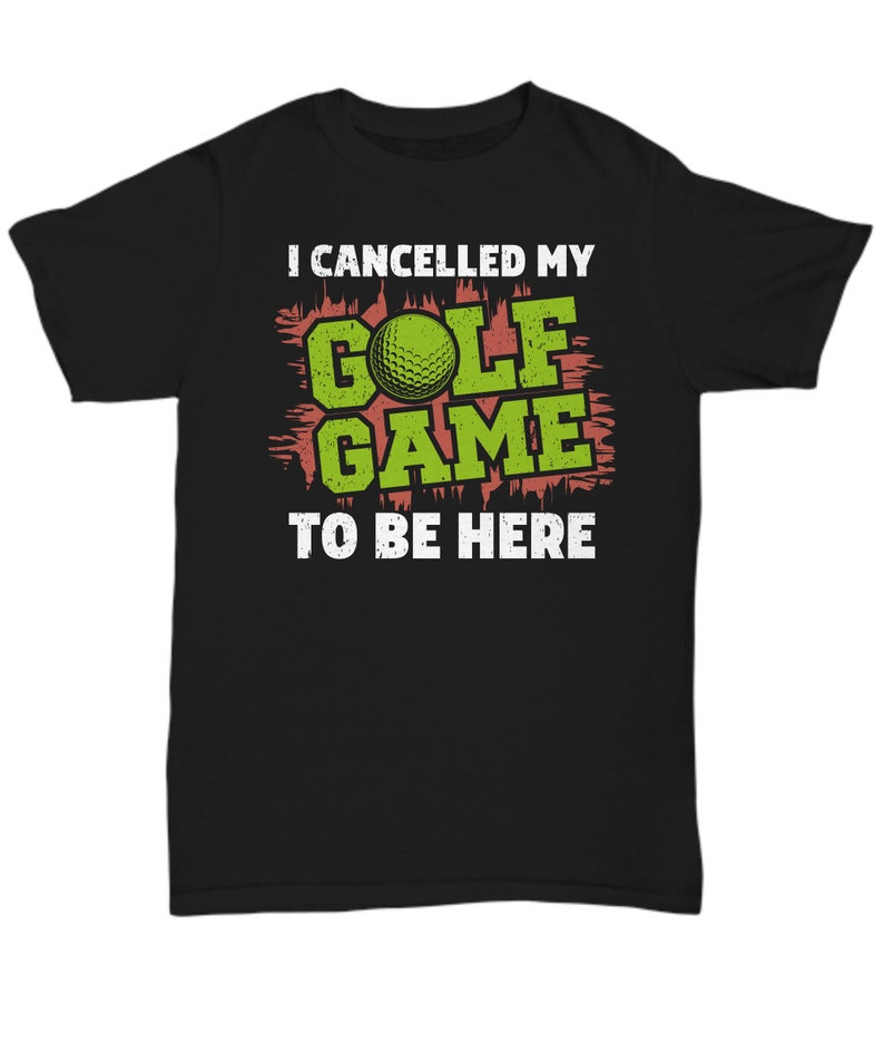 I Cancelled My Golf Game to Be Here T-shirt Funny Golf Lovers Tee Gift ...