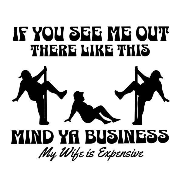 If You See Me Out There Like This Mind Ya Business My Wife is Expensive ...