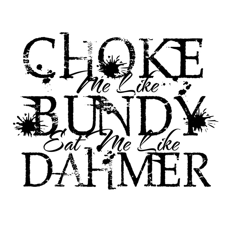 Choke Me Like Bundy, Eat Me Like Dahmer SVG PNG (digital Download) - Etsy