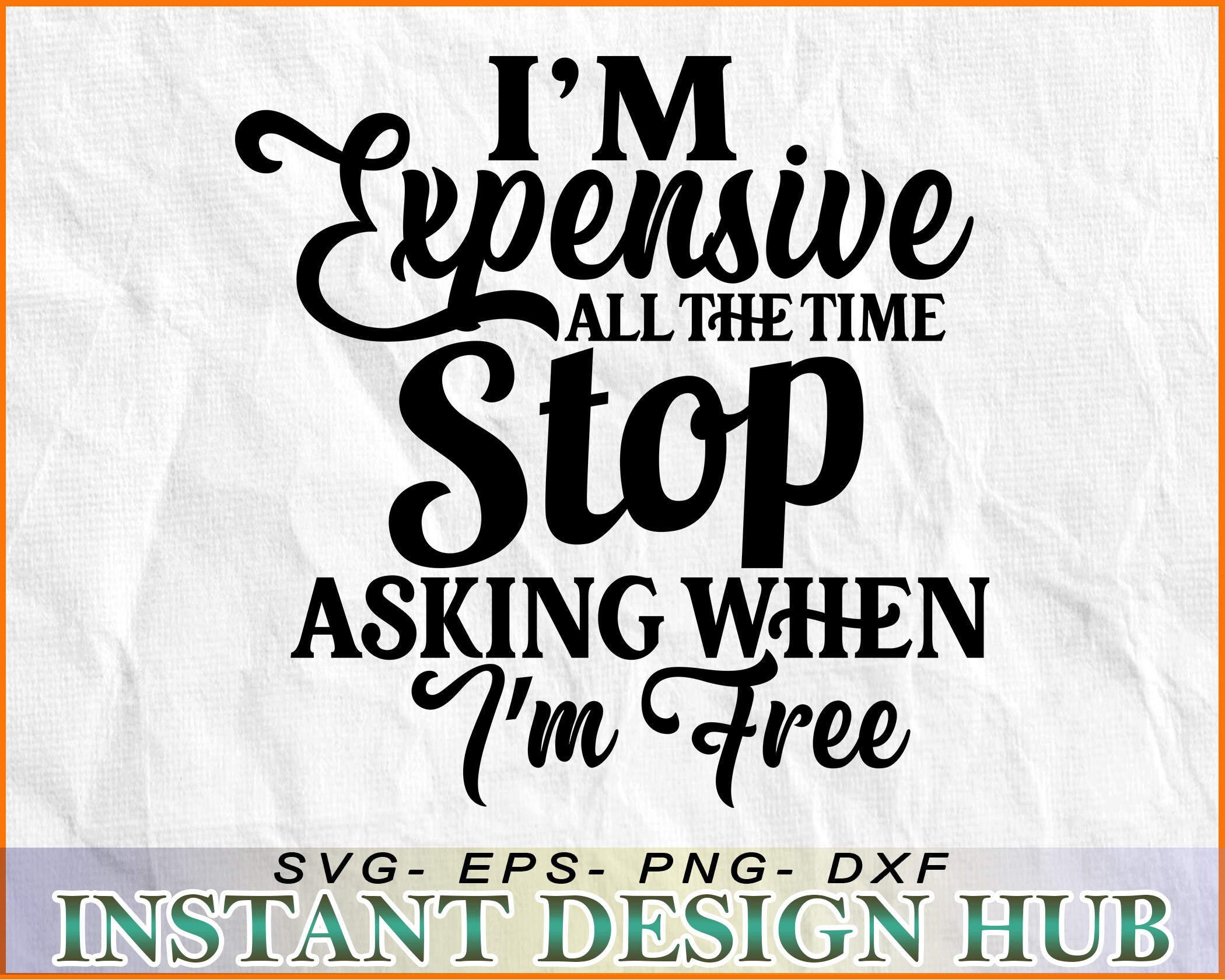 I'm Expensive All the Time Stop Asking When I'm Free - Etsy