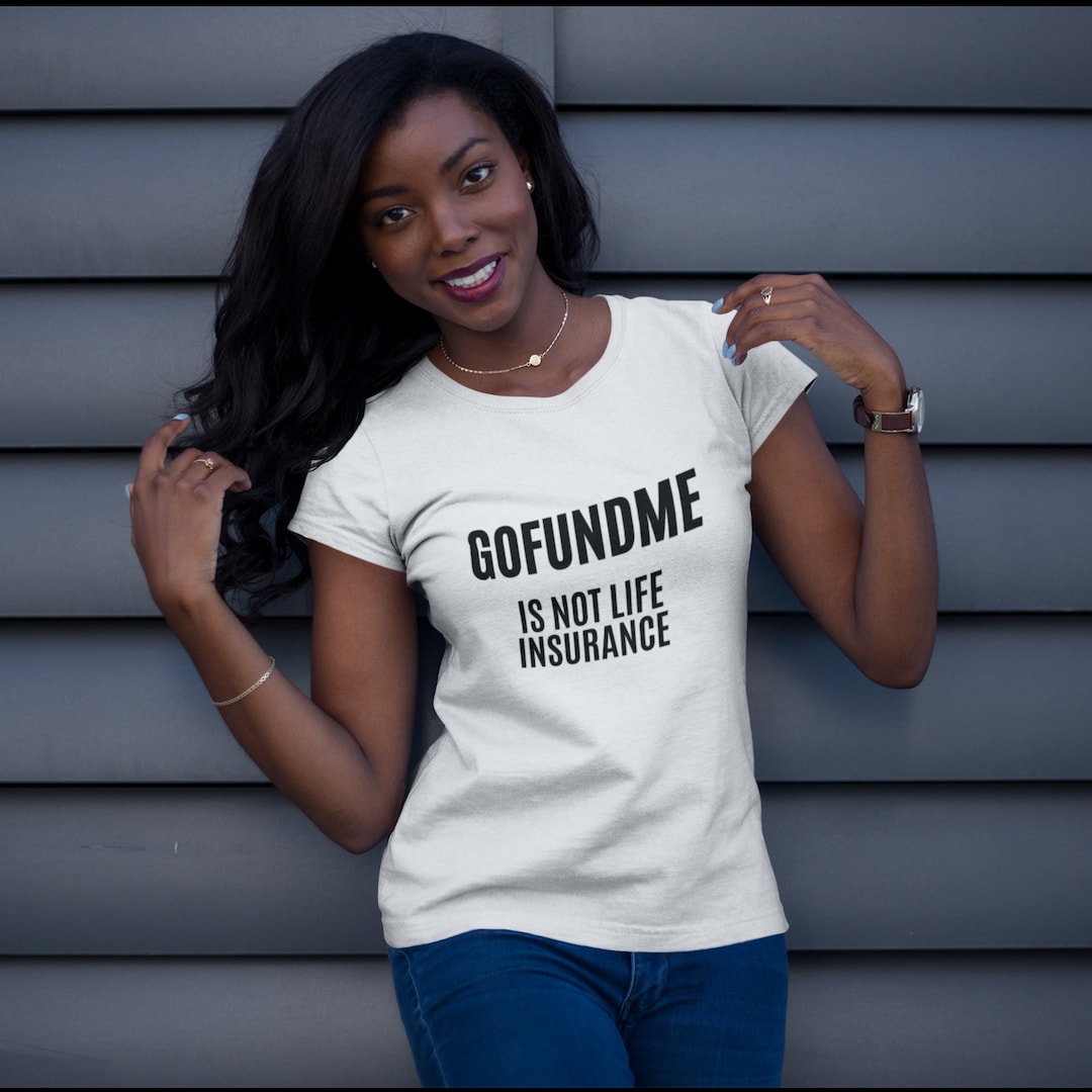 Go Fund Me is Not Life Insurance Womens T Shirt Funny Insurance Agent ...