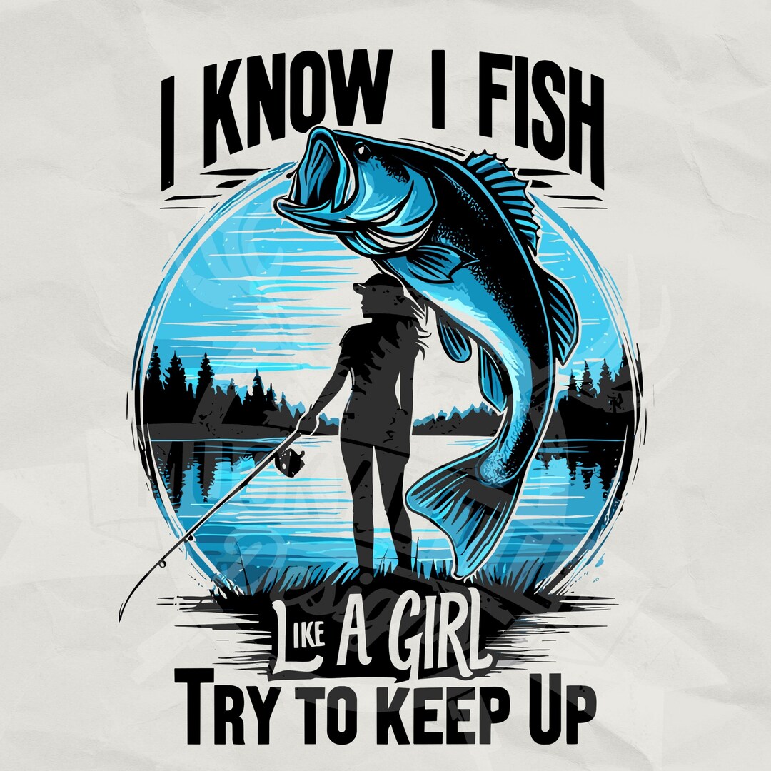 I Know I Fish Like a Girl Svg Womans Fishing Shirt Design Png Lady ...
