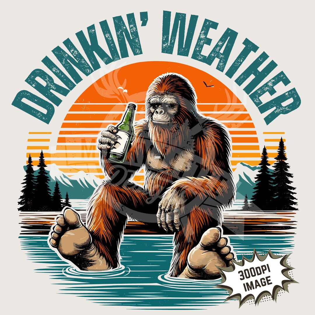 Funny Bigfoot Sublimation | Drinking Weather PNG, Outdoors Funny Png ...