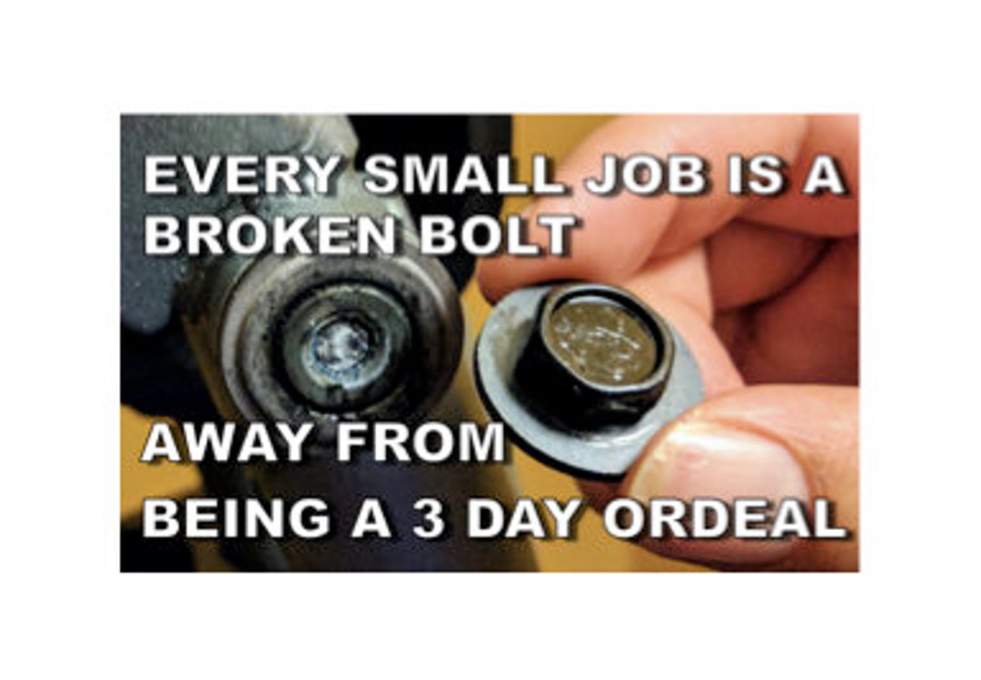 Every Small Job is 1 Broken Bolt Away From Being a 3 Day Ordeal (2x3 ...