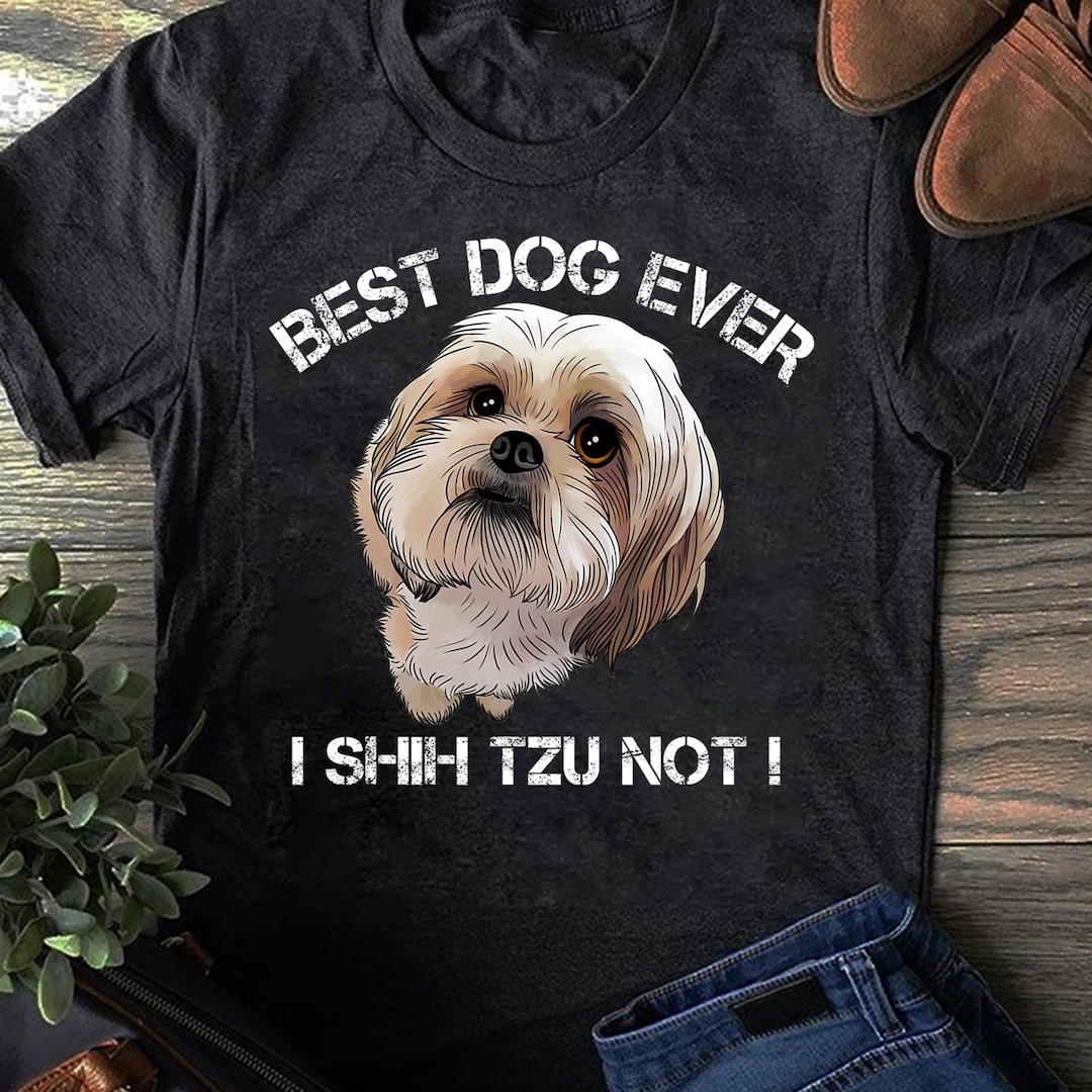 Shih Tzu T Shirt Funny Dog Pet Best Dog Ever Gift Birthday Shih Tzu ...