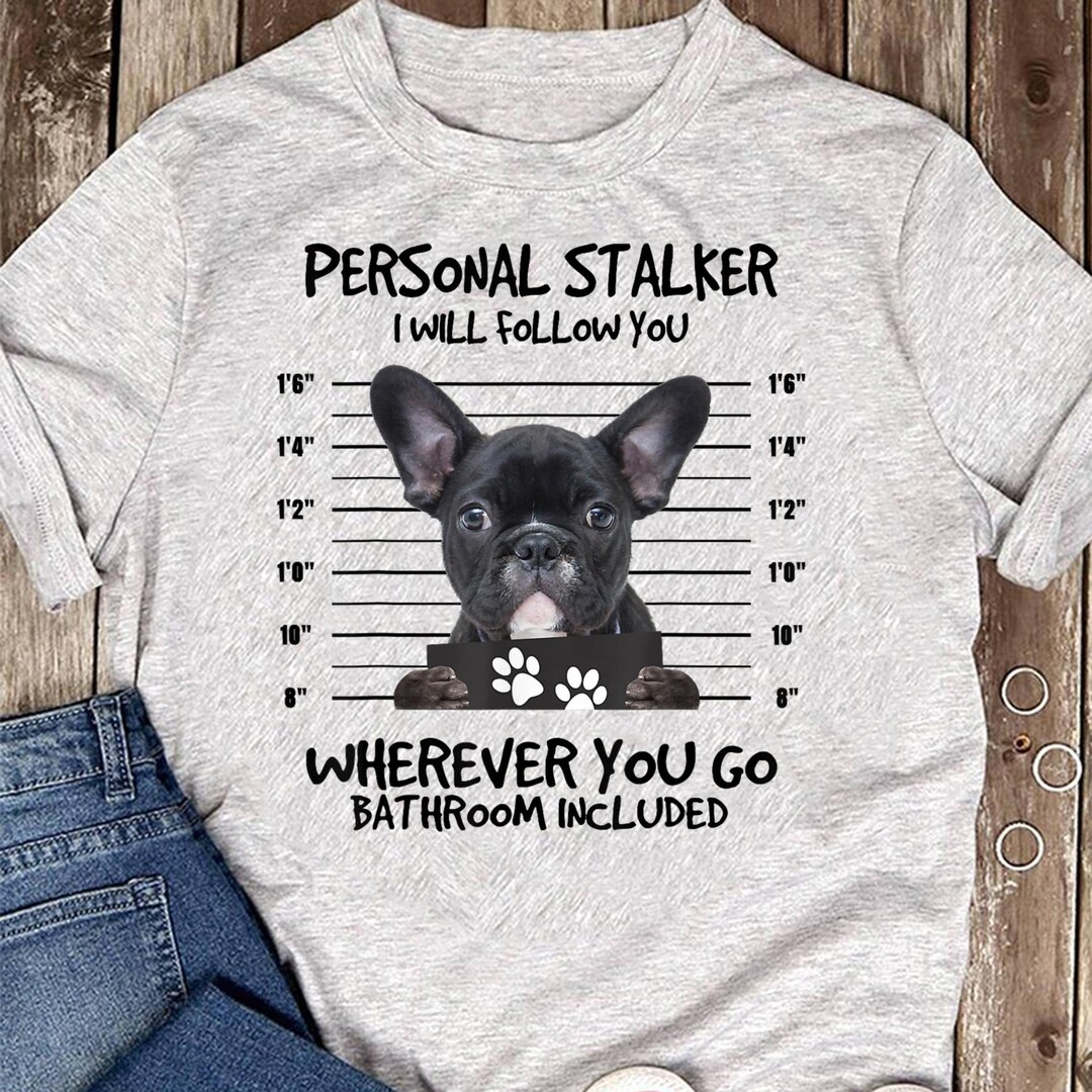 Funny French Bulldog T-shirt: Personal Stalker Dog Lover Gift - Etsy