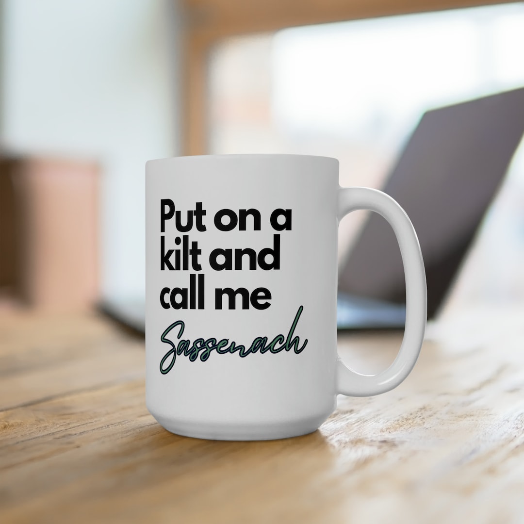 Outlander Funny Mug Put on a Kilt and Call Me Sassenach Ceramic Mug ...