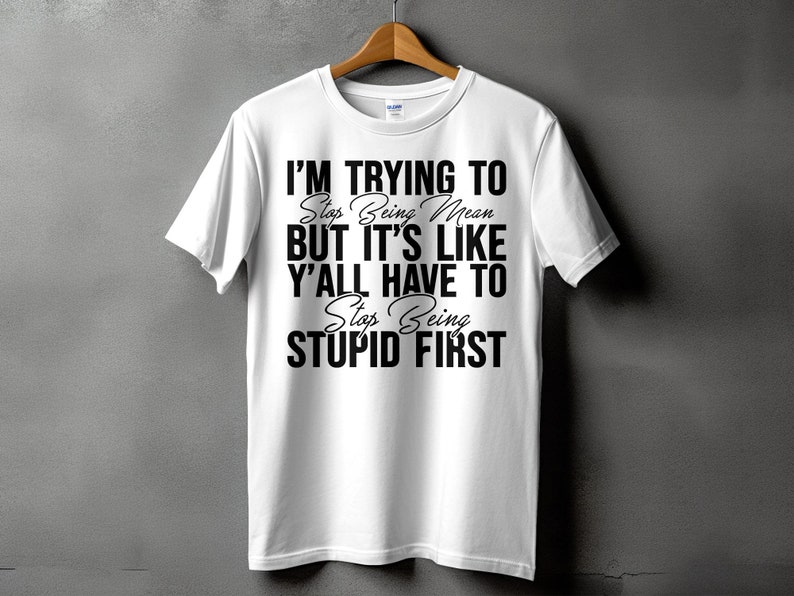 I'm Trying to Stop Being Mean but It's Like Y'all Like Have to Stop Being Stupid First Svg Png ...