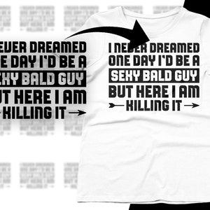 Bald Man Svg, Bald Png, I Never Dreamed One Day I'd Be a Sexy Bald Guy ...