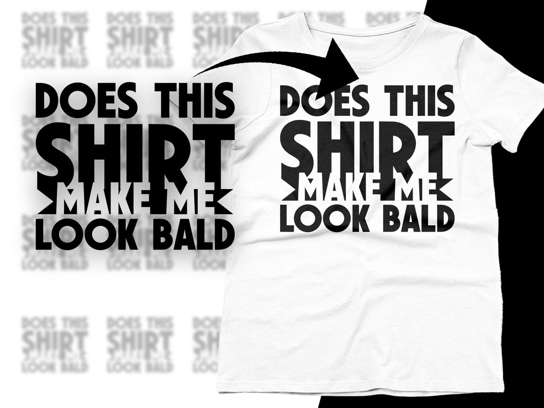 Bald Man Svg, Bald Png, Does This Shirt Make Me Look Bald Svg Cricut ...