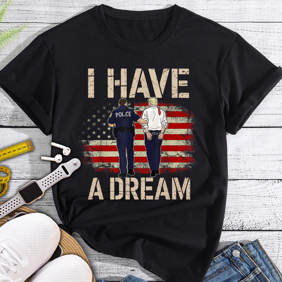 I Have A Dream Funny Trump Po Lice Saying Humor Quote T-shirt Lb116 - Etsy