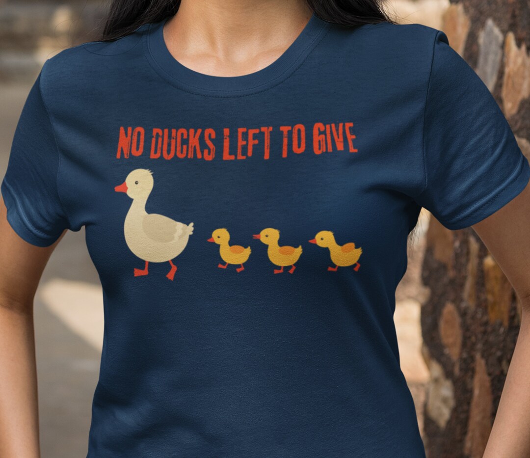 No Ducks Left to Give T Shirt No Ducks Left Tee Funny Shirt - Etsy