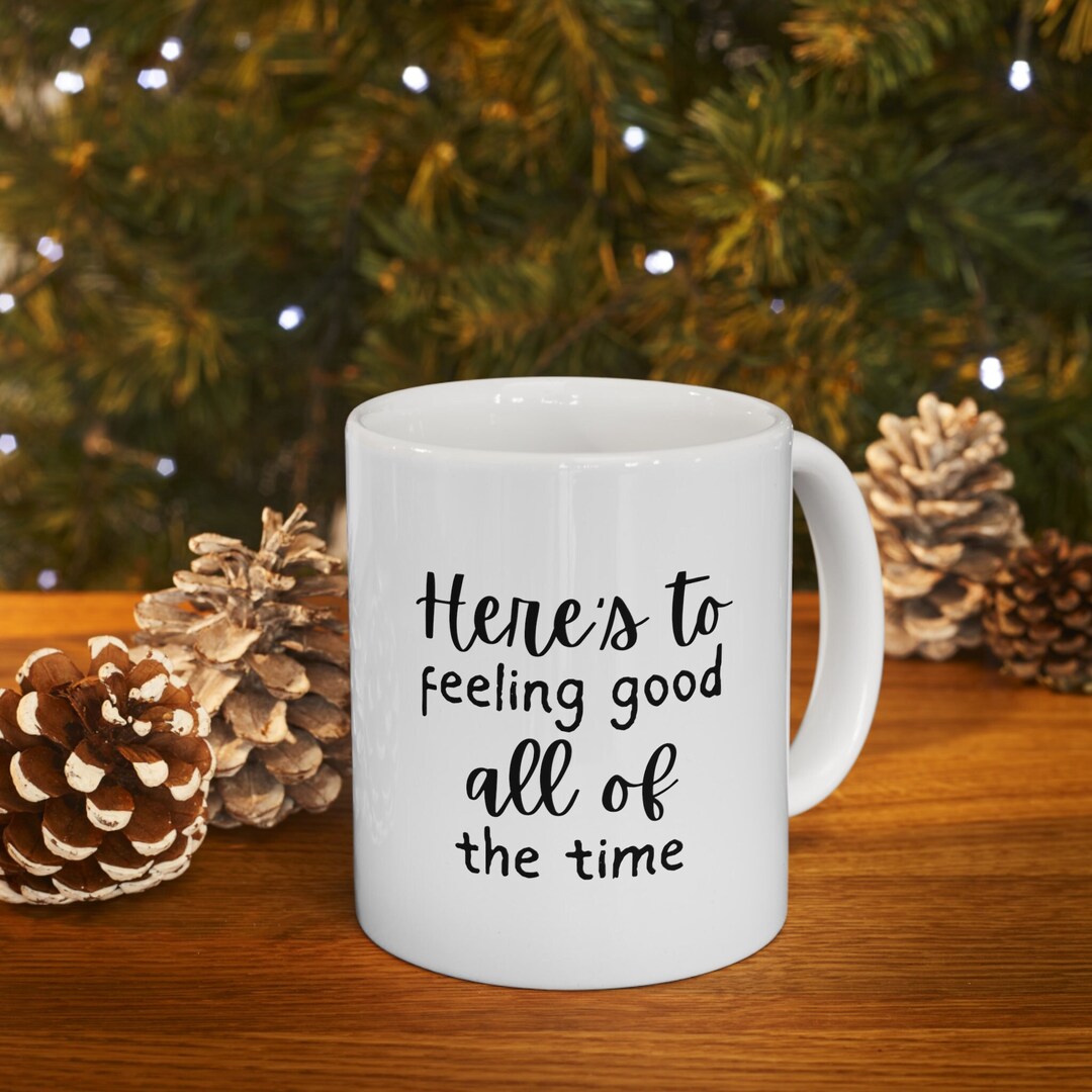 Here's to Feeling Good All of the Time Ceramic Mug 11oz, Gift for Mom ...