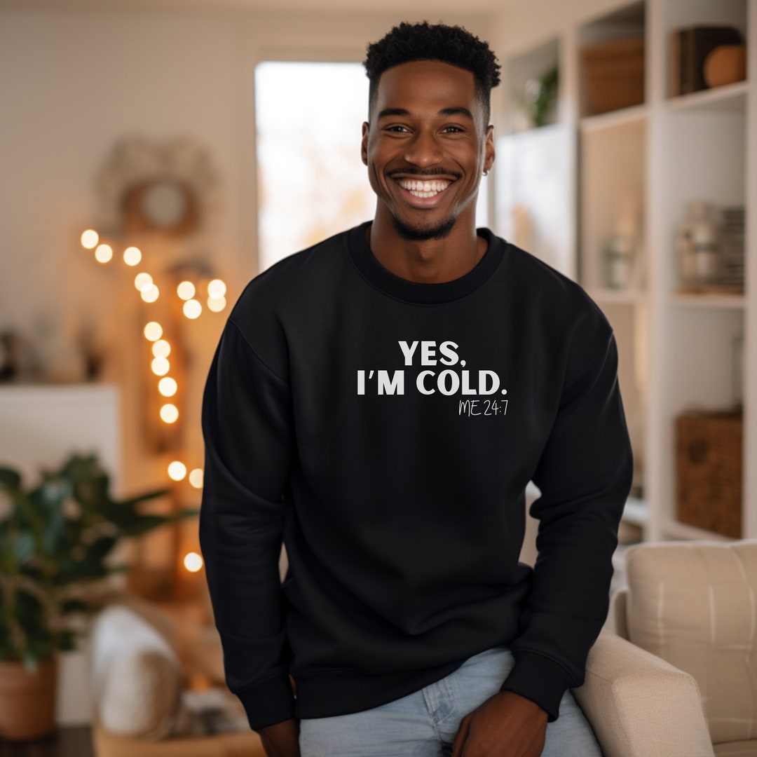 Yes I'm Cold Sweater, Funny Sweater, Cold Weather, Funny I'm Cold Shirt ...