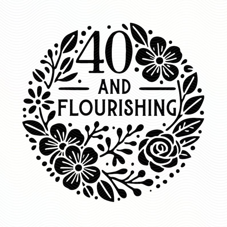 40 and Flourishing SVG Png Jpg | 40th Birthday Design | Party Decor ...