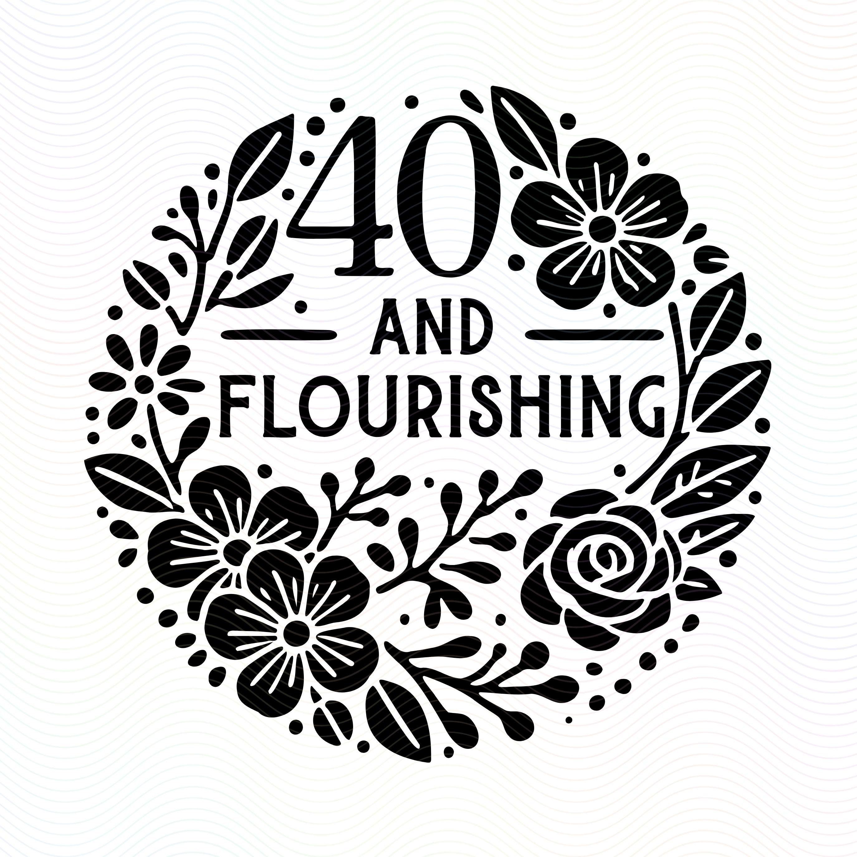 40 and Flourishing SVG Png Jpg | 40th Birthday Design | Party Decor ...