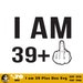 I Am 39 Plus One Svg, Birthday 40th Svg, 39 and Middle Finger Svg Cut ...