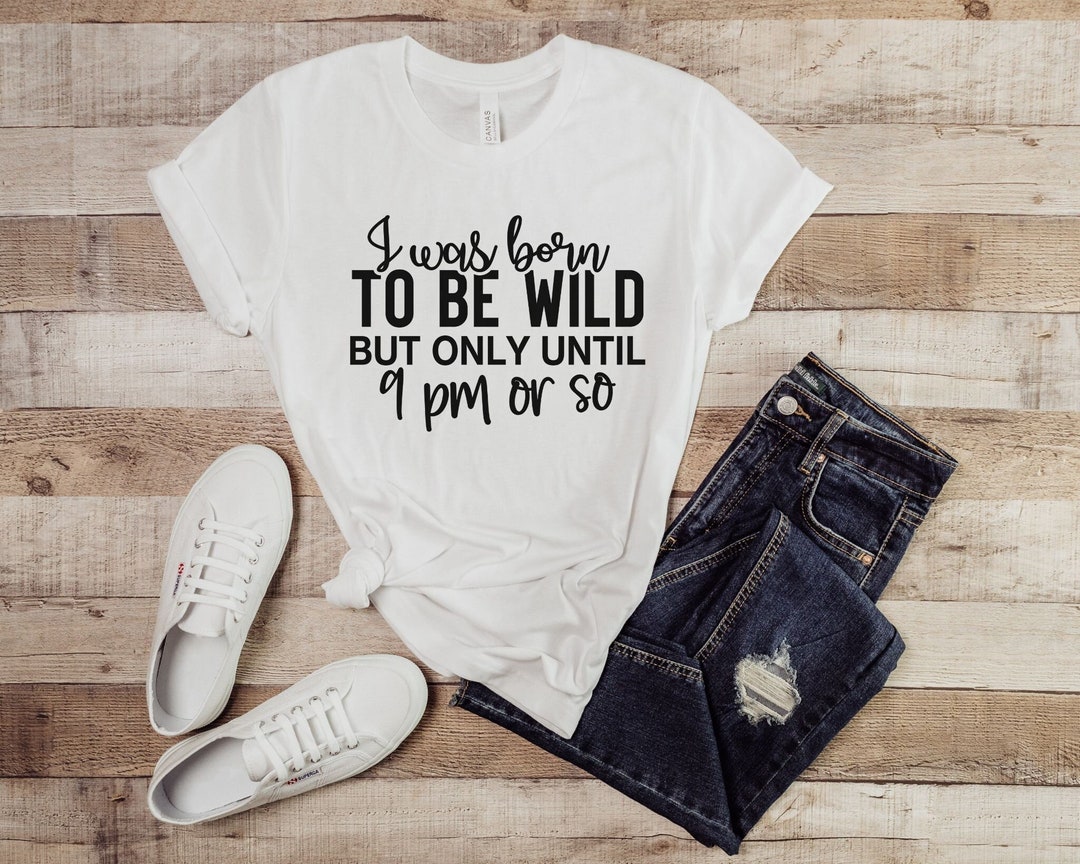 I Was Born to Be Wild but Only Until 9 Pm or so , Custom Text Shirt ...