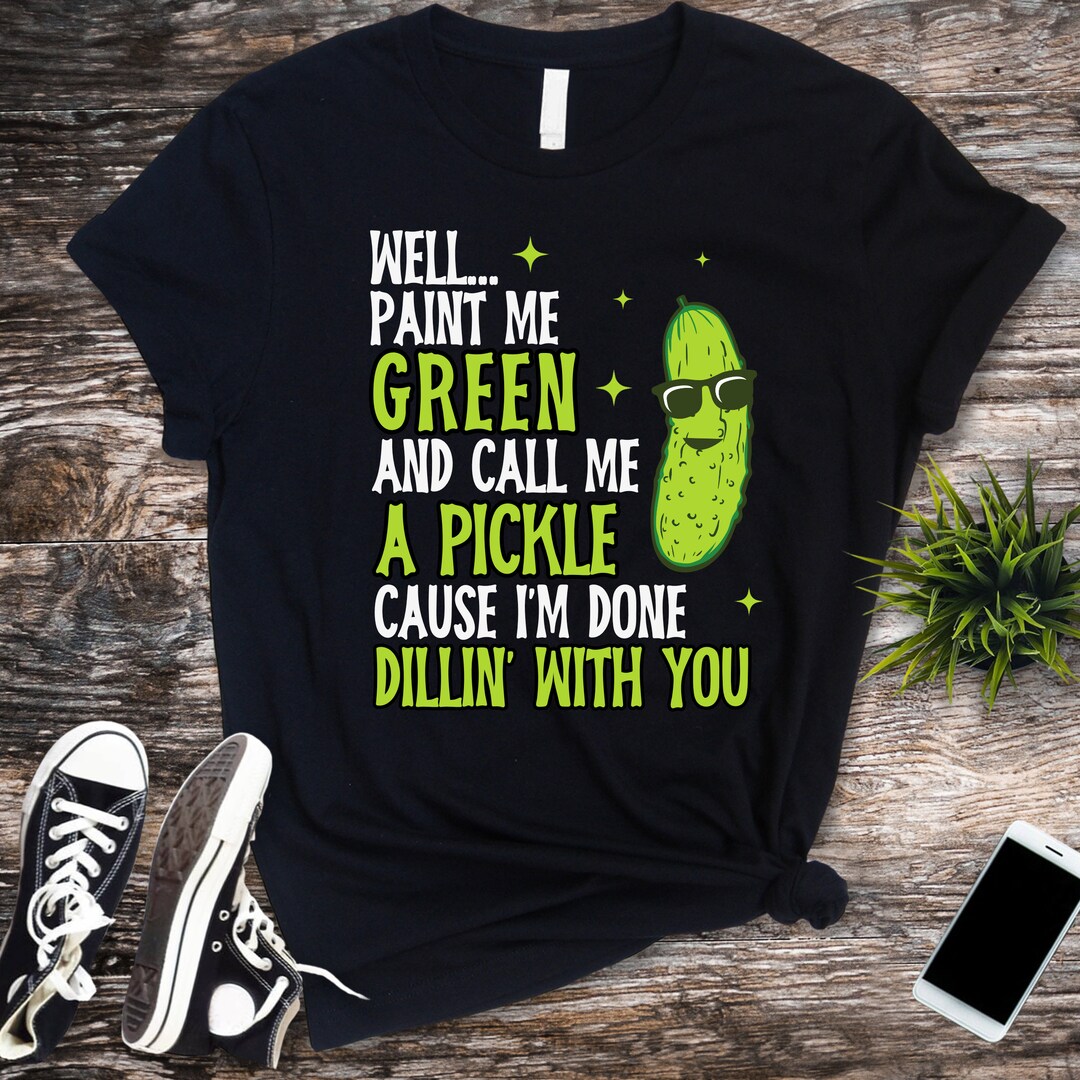 Funny Well Paint Me Green and Call Me a Pickle Shirt Humorous Pickle ...