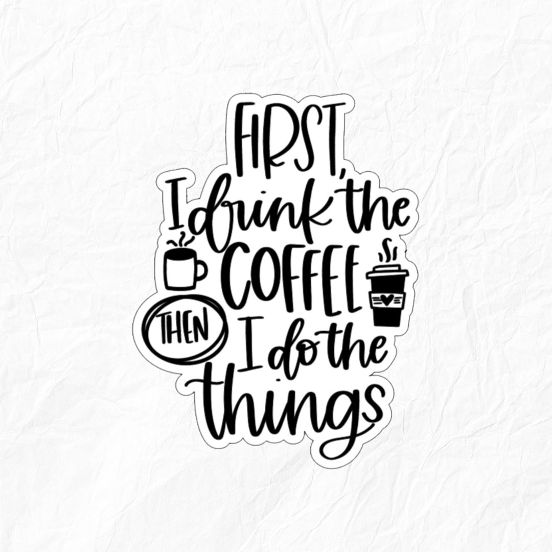 First I Drink Coffee Then I Do the Things Water-resistant Die-cut ...
