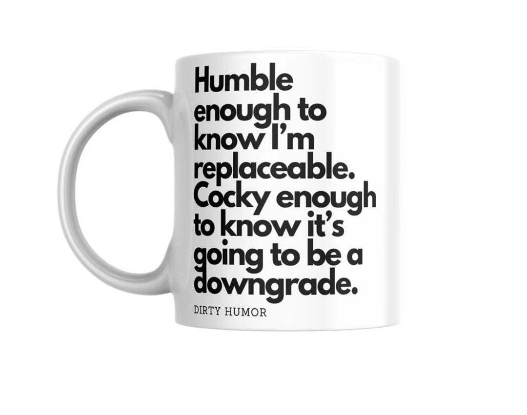 Dirty Humor - Humble Enough to Know I'm Replaceable. Cocky Enough to Know It's Going to Be a ...