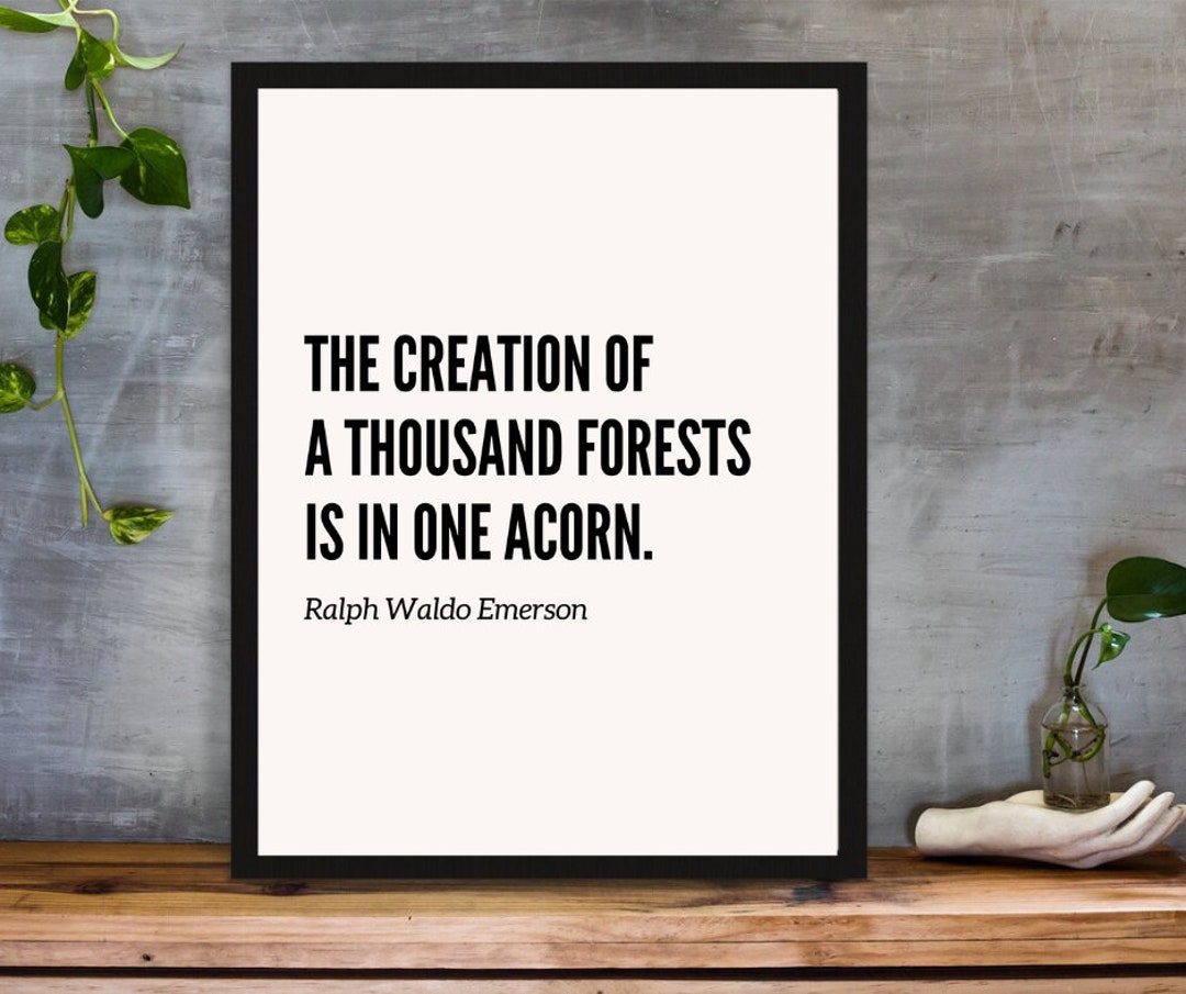 The Creation of a Thousand Forests is in One Acorn. -ralph Waldo ...
