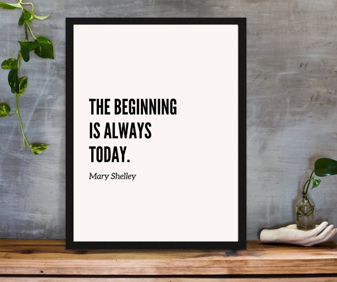 The Beginning is Always Today. -mary Shelley | Motivational Quote Art ...