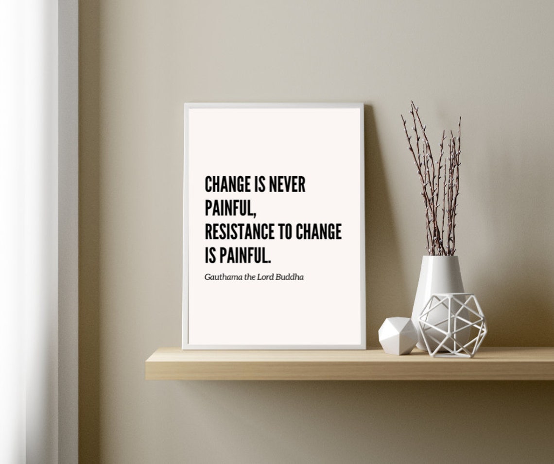 Change is Never Painful, Resistance to Change is Painful. -gauthama the ...
