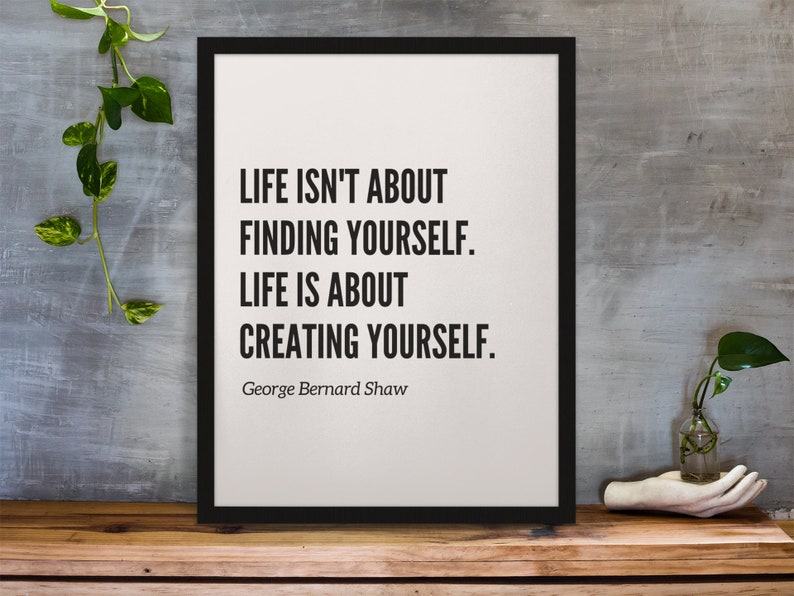 Life Isn't About Finding Yourself. Life is About Creating Yourself. george Bernard Shaw ...