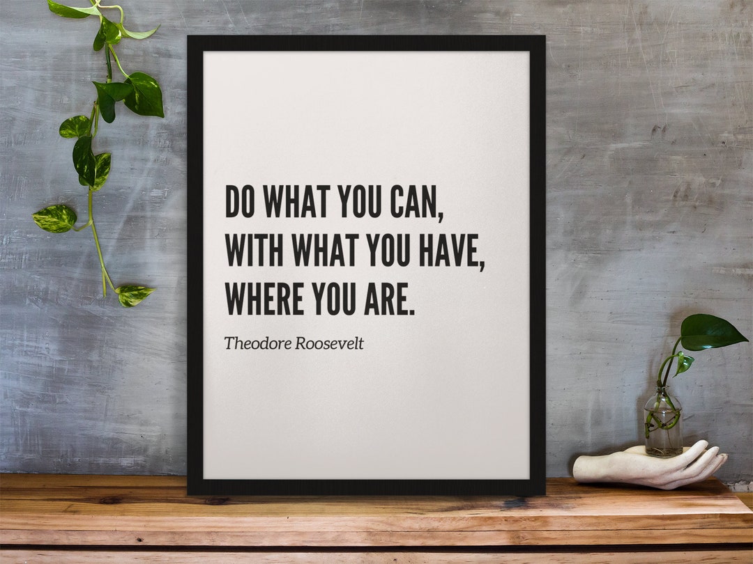 Theodore Roosevelt Quote Print - "do What You Can, With What You Have ...