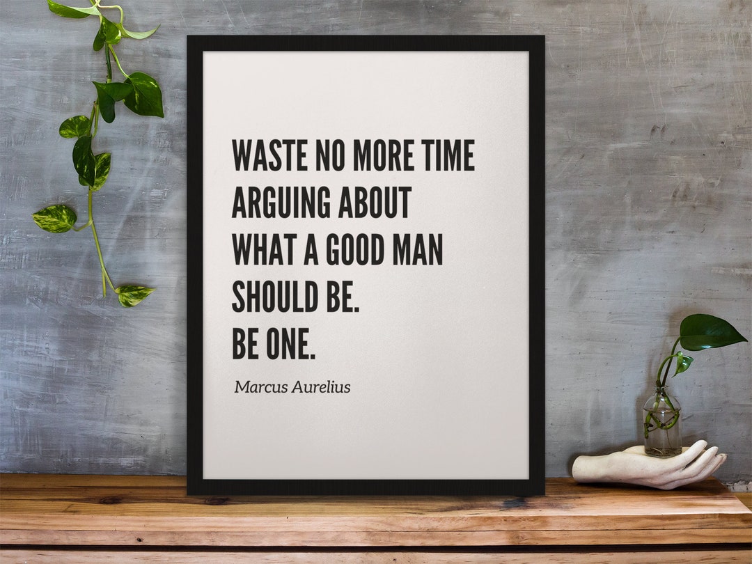 Waste No More Time Arguing About What a Good Man Should Be. Be One ...