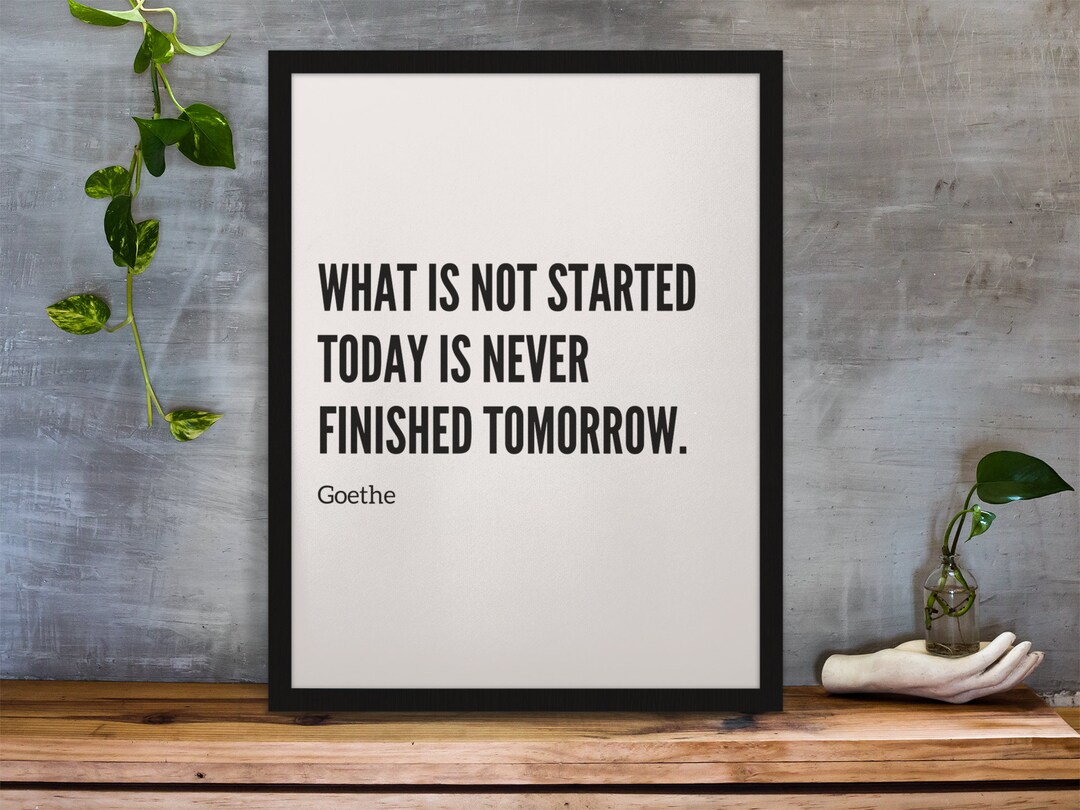 Goethe Quote Print - "what is Not Started Today is Never Finished ...
