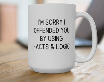 I'm Sorry I Offended You Using Facts & Logic Sarcastic Coffee Mug ...