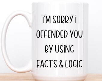 I'm Sorry I Offended You Using Facts & Logic Sarcastic Coffee Mug ...