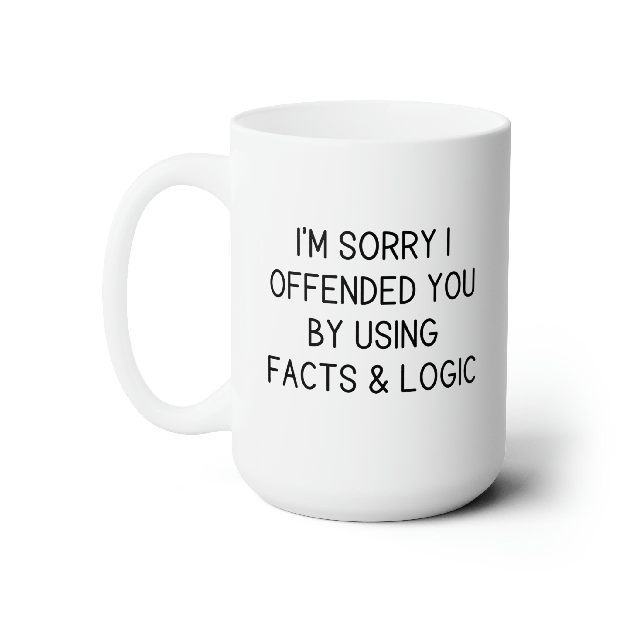 I'm Sorry I Offended You Using Facts & Logic Sarcastic Coffee Mug ...