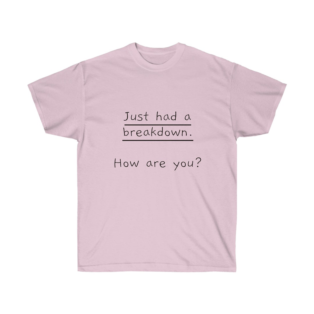 BREAKDOWN TEE SHIRT | Just Had A Breakdown How Are You Printed Mental ...