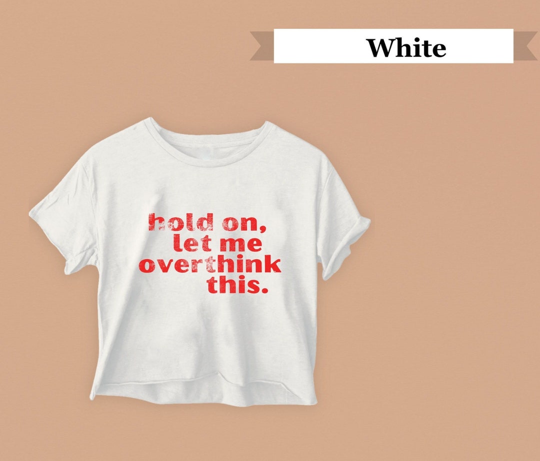 Overthinking Shirt, Aesthetic Crop Top, Hold on Let Me Overthink This ...