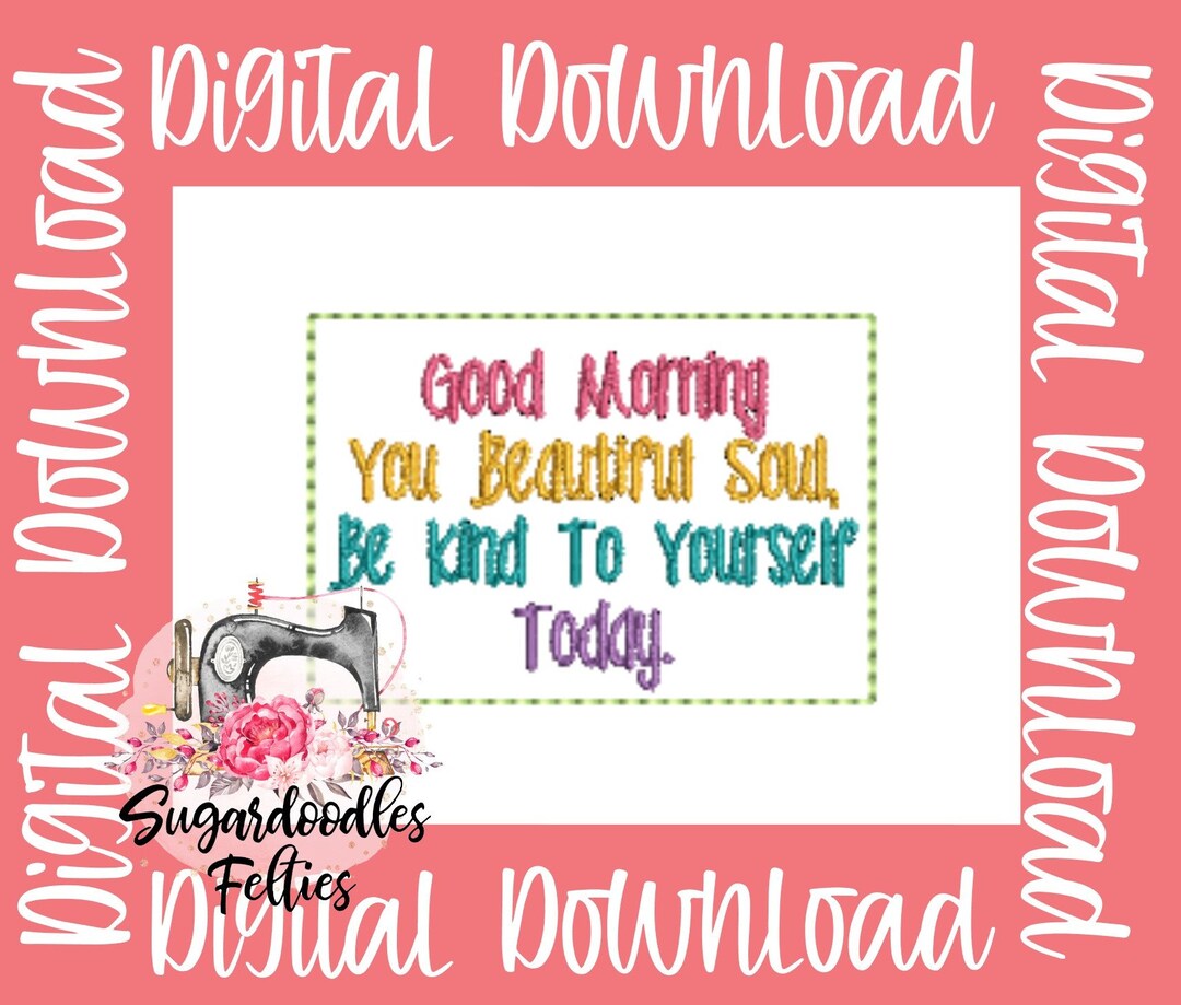 Good Morning You Beautiful Soul Be Kind to Yourself Today Feltie Design ...